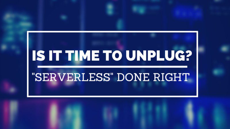 Serverless Done Right: It's Time to Unplug! – TechAcute